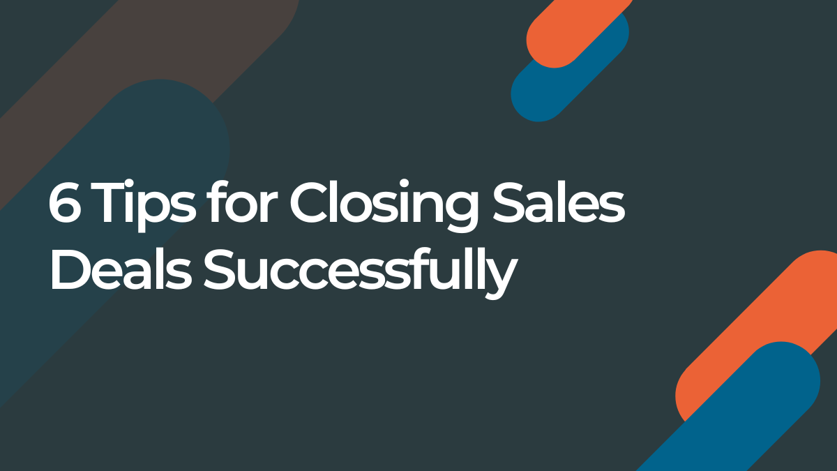 6 Tips for Closing Sales Deals Successfully