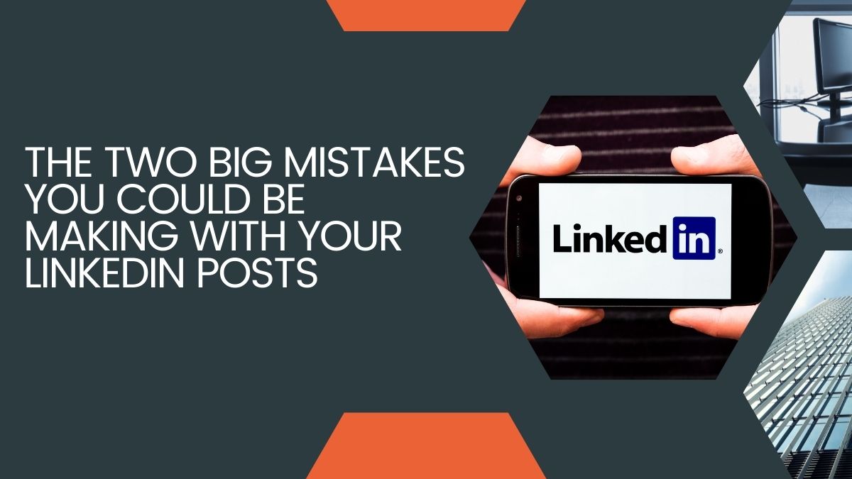 The Two Big Mistakes You Could Be Making With Your LinkedIn Posts
